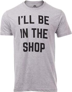 i’ll be in the shop | funny dad joke grandpa woodwork workshop handyman auto mechanic manual men t-shirt-(adult,m) grey