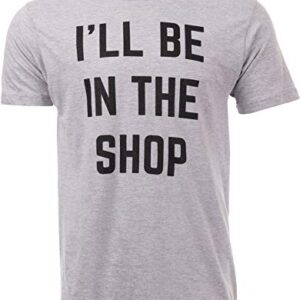 I'll Be in The Shop | Funny Dad Joke Grandpa Woodwork Workshop Handyman Auto Mechanic Manual Men T-Shirt-(Adult,M) Grey