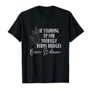 If Standing Up For Yourself Burns Bridges Burn It Down T-Shirt