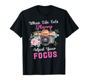 photography when life gets blurry adjust your focus t-shirt