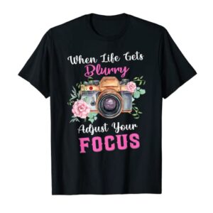 Photography When Life Gets Blurry Adjust Your Focus T-Shirt