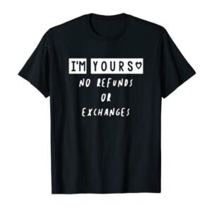 I'm yours no refunds or exchanges T-Shirt