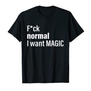 Fuck Normal I Want Magic T-Shirt