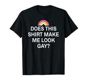 does this shirt make me look gay funny gay pride lgbt gift t-shirt