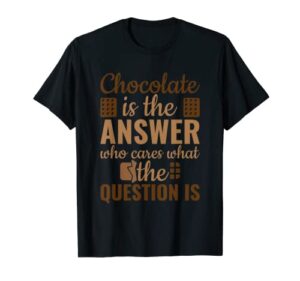 chocolate is answer who cares what the question is t-shirt