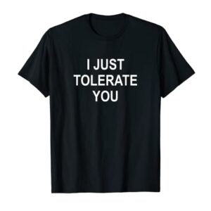 I Just Tolerate You, Funny, Jokes, Sarcastic T-Shirt