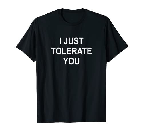 I Just Tolerate You, Funny, Jokes, Sarcastic T-Shirt