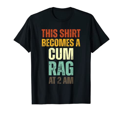 Funny This Shirt I Becomes A Cum Rag At 2 AM Apparel T-Shirt