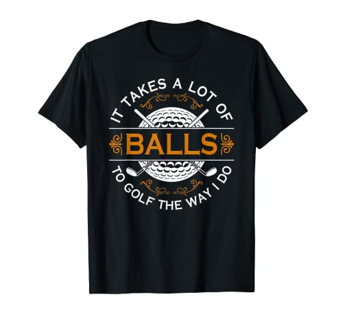 Golfers Quote It Takes A Lot of Balls To Golf Like I Do T-Shirt