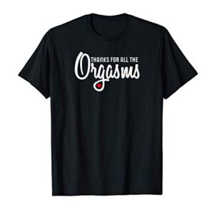 Thanks For All The Orgasms Love T-Shirt