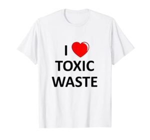 i love toxic waste shirt