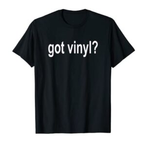 Got Vinyl? T Shirt - Vinyl Record Shirt