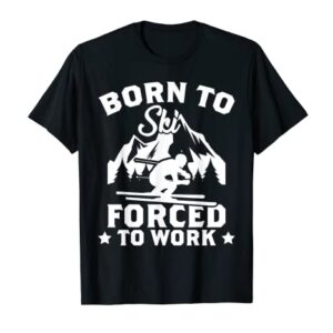 Born To Ski Forced To Work Skiing Lover Skier Novelty T-Shirt