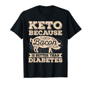 ketogenic diet keto because bacon is better than diabetes t-shirt