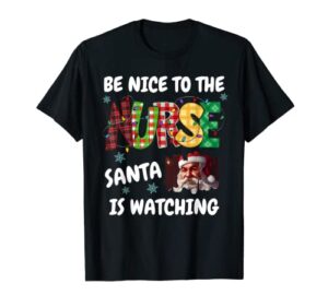 be nice to the nurse santa is watching funny christmas t-shirt