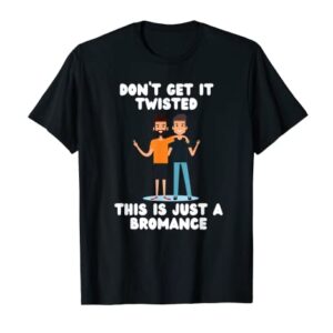 Don't Get It Twisted This Is Just A Bromance T-Shirt