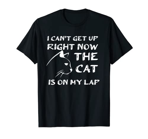 I CAN’T GET UP RIGHT NOW THE CAT IS ON MY LAP T-Shirt