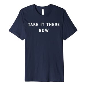 Take it There Now A Slob Comes Clean Premium T-Shirt