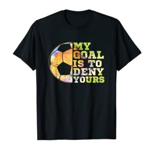 Soccer Goalies My Goal Is To Deny Yours Goalie Keeper Talk T-Shirt