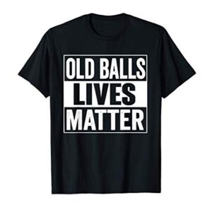 Mens Old Balls Lives Matter Funny 40,50,60 70 years Birthday Gift T-Shirt