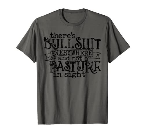 There's Bull Shit Everywhere And Not A Pasture In Sight T-Shirt