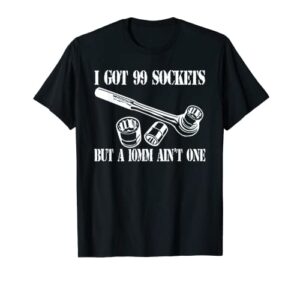 i got 99 sockets but a 10 mm ain’t one t-shirt