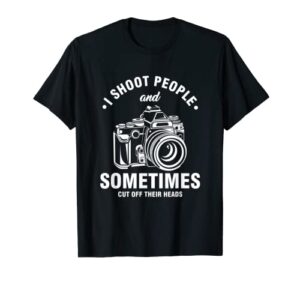 funny photography puns i shoot people & cut off their heads t-shirt