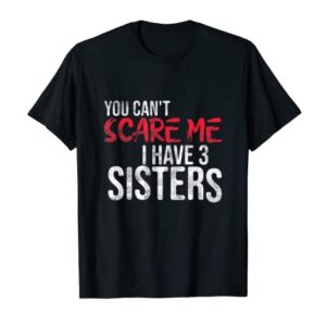 You Can't Scare Me I Have Three Sisters Funny Brother T-Shirt