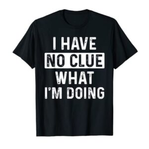 I Have No Clue What I'm Doing T-Shirt