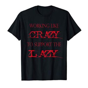 Working Like Crazy To Support The Lazy T-Shirt