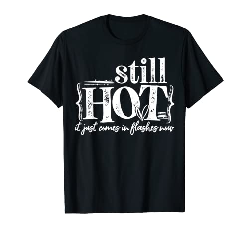 I'm Still Hot It Just Comes in Flashes Now T-Shirt