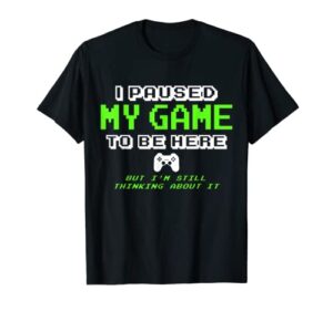 i paused my game to be here – gamer gifts for teen boys t-shirt