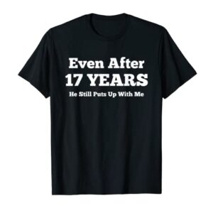 Even After 17 Years He Still Puts Up With Me Anniversary T-Shirt