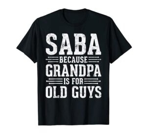 saba because grandpa is for old guys father’s day funny saba t-shirt