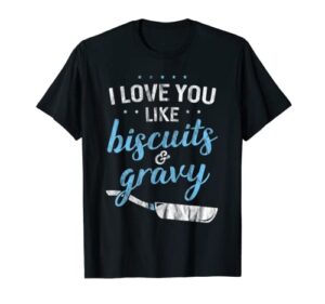 i love you like biscuits and gravy – breakfast foodie gift t-shirt