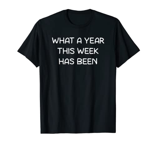 What A Year This Week Has Been, Funny, Jokes, Sarcastic T-Shirt