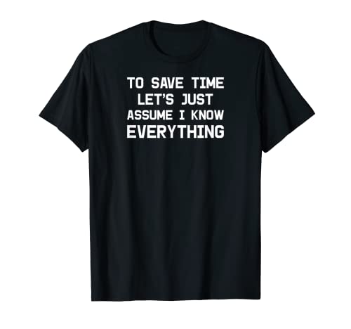 To save time let's assume I know everything shirt