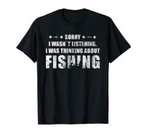 sorry i wasn`t listening. i was thinking about fishing t-shirt