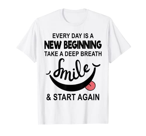 Every Day Is A New Beginning Take A Deep Breath Smile Funny T-Shirt