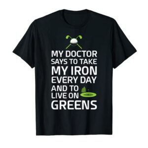 Doctor Says Take Iron Every Day Live on Greens Golf T-Shirt