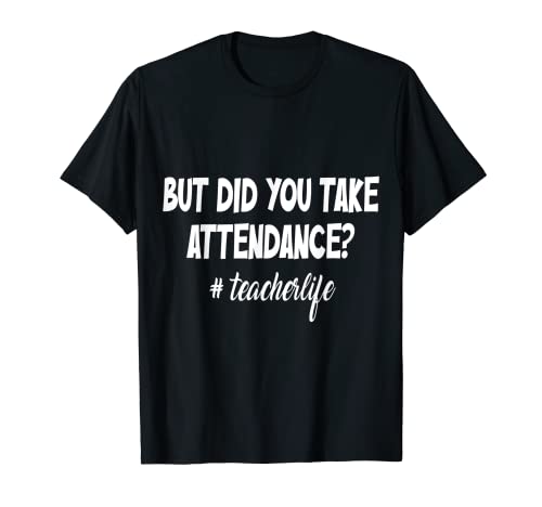 But Did You Take Attendance Funny teacher Apparel T-Shirt