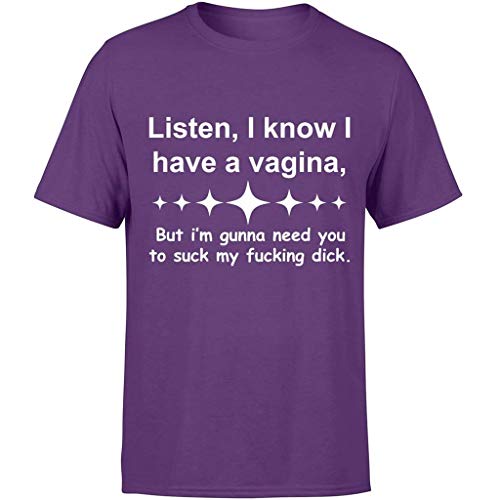 Listen I Know I Have A Vagina But I'm Gunna Need You to Suck My Fucking Dick - Humor Sarcasm Funny Shirt