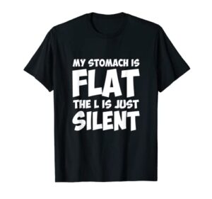 funny my stomach is flat the l is just silent apparel t-shirt