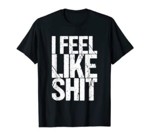 i feel like shit t-shirt