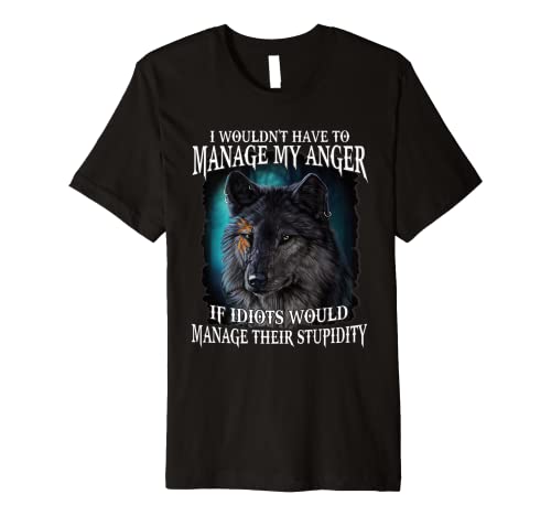 I Wouldn't Have To Manage My Anger If Idiots Would Manage Premium T-Shirt