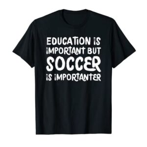 Education Is Important But Soccer Is Importanter Funny T-Shirt