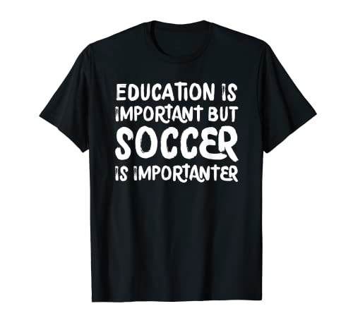 Education Is Important But Soccer Is Importanter Funny T-Shirt