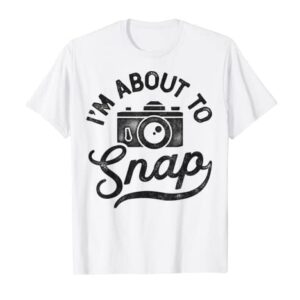 Photography I'm About To Snap Photographer Camera Men Women T-Shirt