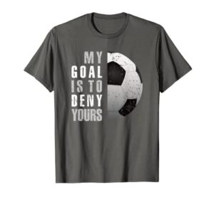 soccer goalie goalkeeper my goal is to deny yours distressed t-shirt