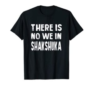 there is no we in shakshuka funny iconic food humor t-shirt